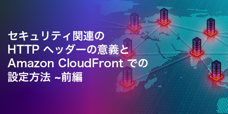 セキュリティ関連の HTTP ヘッダーの意義と Amazon CloudFront での設定方法 ~前編 - builders.flash☆ - 変化を求めるデベロッパーを応援するウェブ ...